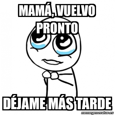 Meme Por favor - Mamá, vuelvo pronto Déjame más tarde - 32244488
