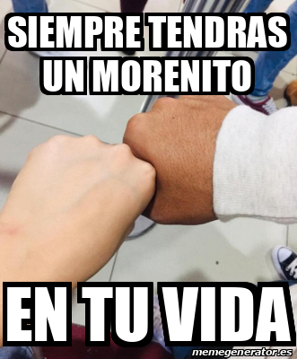 Meme Personalizado - siempre tendras un morenito en tu vida - 32244583