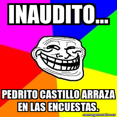 Meme Troll - inaudito... pedrito castillo arraza en las encuestas ...