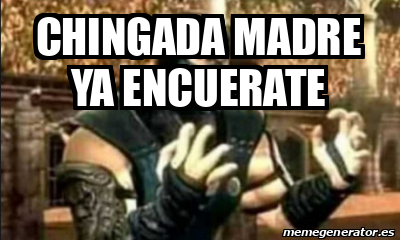 Meme Personalizado - CHINGADA MADRE YA ENCUERATE - 32244730