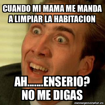 Meme No me digas - cuando mi mama me manda a limpiar la habitacion ah ...