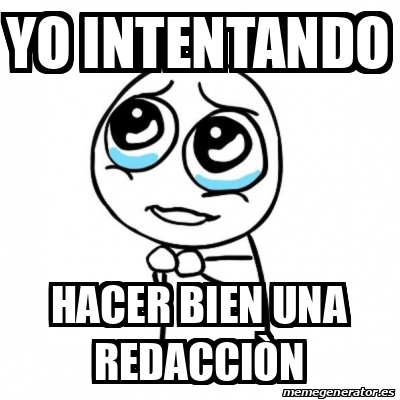 Meme Por favor - yo intentando hacer bien una redacciòn - 32245430