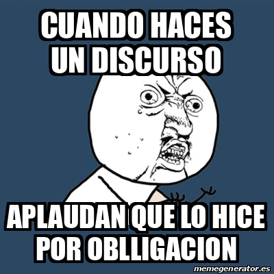Meme Y U No - cUANDO HACES UN DISCURSO APLAUDAN QUE LO HICE POR ...