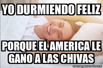 Meme Personalizado - Yo durmiendo FELIZ Porque el AMERICA le gano a las ...