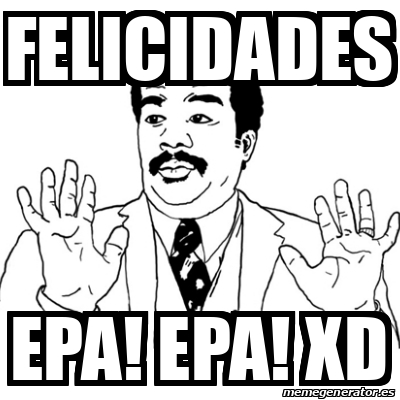 Meme Ay Si - Felicidades Epa! Epa! xD - 32246764