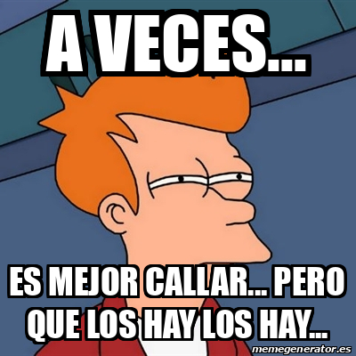 Meme Futurama Fry - A veces... ES MEJOR CALLAR... PERO QUE LOS HAY LOS ...