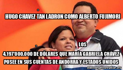 Meme Personalizado - . HUGO CHAVEZ TAN LADRON COMO ALBERTO FUJIMORI ...