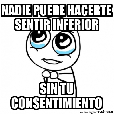 Meme Por favor - NADIE PUEDE HACERTE SENTIR INFERIOR SIN TU ...