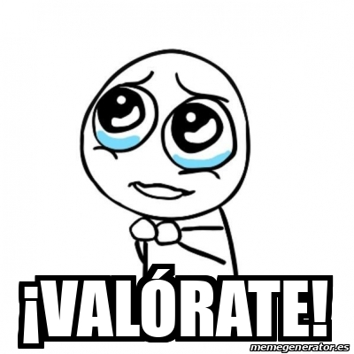 Meme Por favor - ¡VALÓRATE! - 32247588
