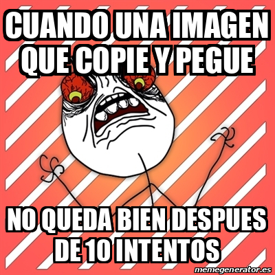 Meme I Hate - cuando una imagen que copie y pegue no queda bien despues ...