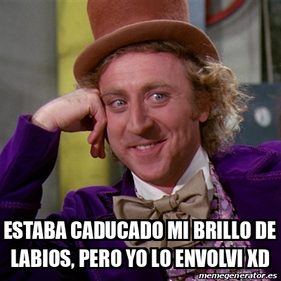 Meme Willy Wonka - Estaba caducado mi brillo de labios, pero yo lo ...