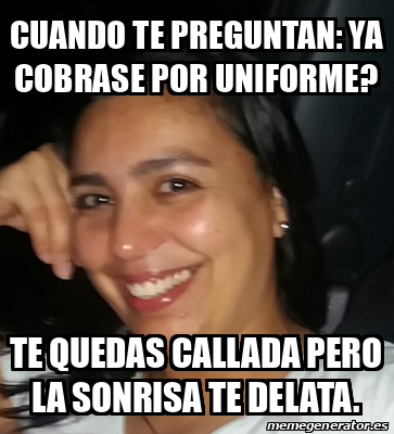 Meme Personalizado - cuando te preguntan: ya cobrase por uniforme? te ...
