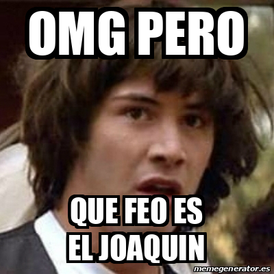 Meme Keanu Reeves - OMG PERO QUE FEO ES EL JOAQUIN - 32248070