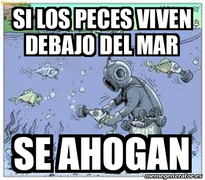 Meme Personalizado - si los peces viven debajo del mar se ahogan - 32248721