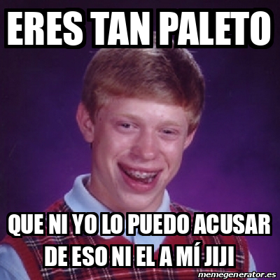 Meme Bad Luck Brian - Eres tan paleto Que ni yo lo puedo acusar de eso ...