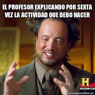 Meme Ancient Aliens - el profesor explicando por sexta vez la actividad ...