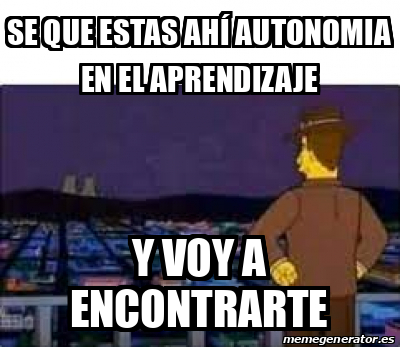 Meme Personalizado - se que estas ahí autonomia en el aprendizaje y voy ...