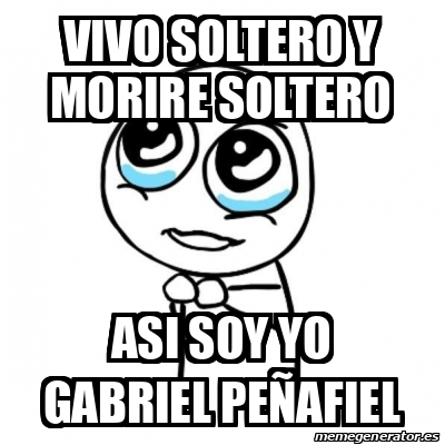 Meme Por favor - Vivo soltero y Morire soltero Asi Soy yo Gabriel ...