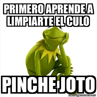 Meme Kermit the frog - Primero aprende a limpiarte el culo Pinche joto ...