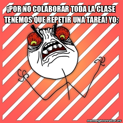 Meme I Hate - ¡Por no colaborar toda la clase tenemos que repetir una ...