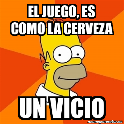 Meme Homer - EL JUEGO, ES COMO LA CERVEZA UN VICIO - 32250337