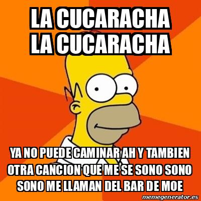 Meme Homer - la cucaracha la cucaracha ya no puede caminar ah y tambien ...