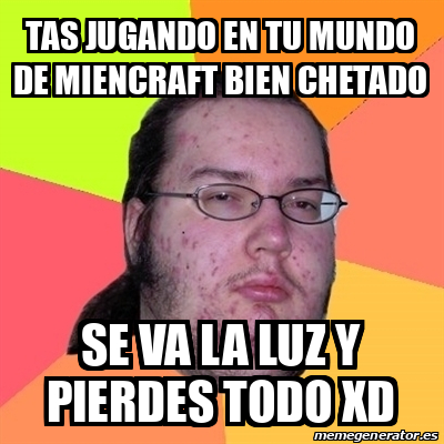 Meme Friki - tas jugando en tu mundo de miencraft bien chetado se va la ...