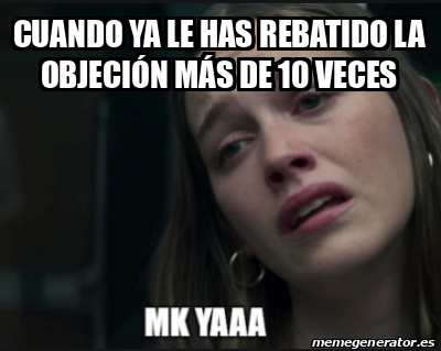 Meme Personalizado - Cuando ya le has rebatido la objeción más de 10 ...