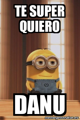 Meme Personalizado - te super quiero danu - 32250855