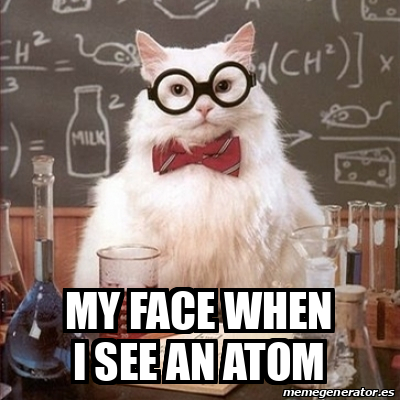 Meme Chemistry Cat - my face when I see an atom - 32251151