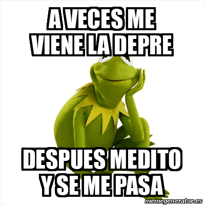 Meme Kermit the frog - a veces me viene la depre despues medito y se me ...