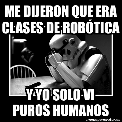 Meme Sad Trooper - Me dijeron que era clases de robótica Y yo solo vi ...