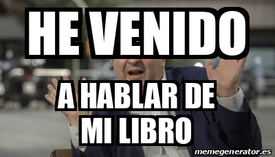 Meme Personalizado - He venido A hablar de mi libro - 32251256
