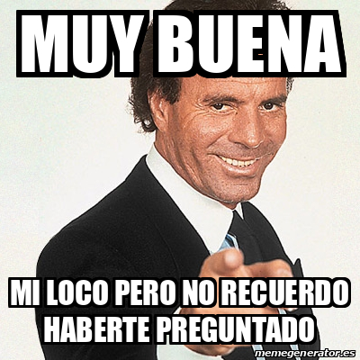 Meme Julio Iglesias - muy buena mi loco pero no recuerdo haberte ...