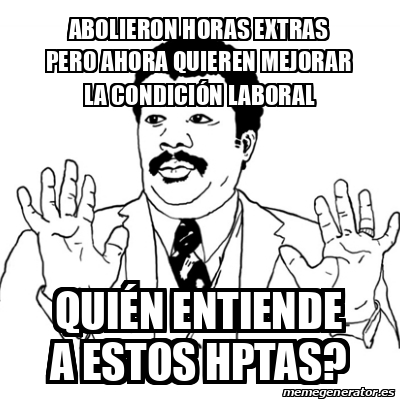 Meme Ay Si - abolieron horas extras pero ahora quieren mejorar la ...