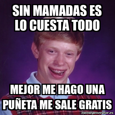 Meme Bad Luck Brian - Sin mamadas es lo cuesta todo Mejor me hago una ...