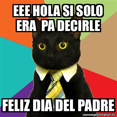 Meme Business Cat - eee hola si solo era pa decirle feliz dia del padre ...