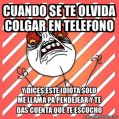 Meme I Hate - cuando se te olvida colgar en telefono y dices:este ...