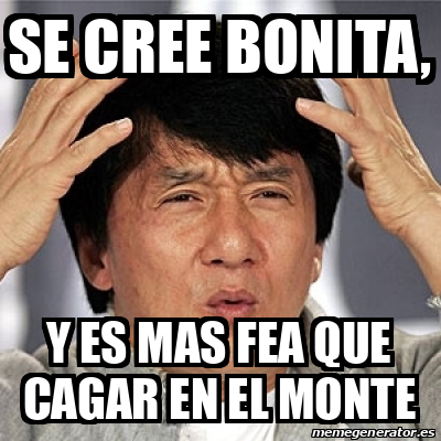 Meme Jackie Chan - se cree bonita, y es mas fea que cagar en el monte ...
