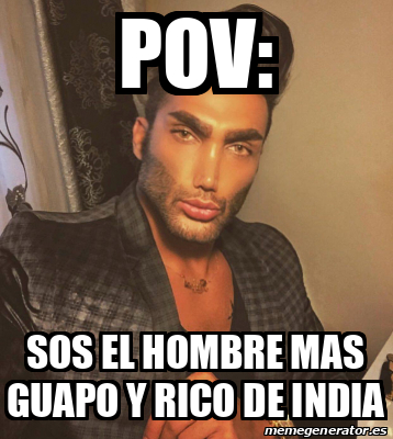 Meme Personalizado - pov: sos el hombre mas guapo y rico de india ...