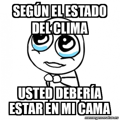 Meme Por favor - Según el estado del clima Usted debería estar en mi ...