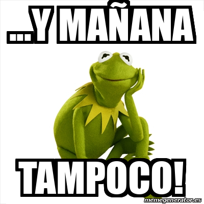 Meme Kermit the frog - ...y mañana Tampoco! - 32253217