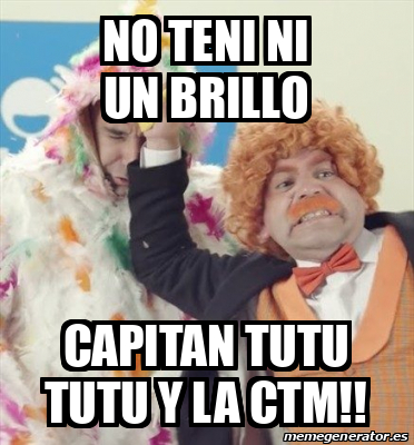 Meme Personalizado - No teni ni un brillo Capitan tutu tutu y la CTM ...