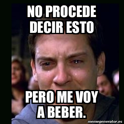 Meme crying peter parker - No procede decir esto Pero me voy a beber ...