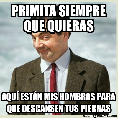 Meme Mr Bean - Primita siempre que quieras Aquí están mis hombros para ...