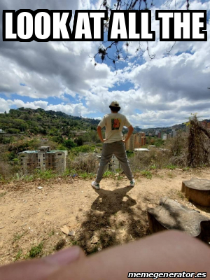 Meme Personalizado - look at all the - 32253891