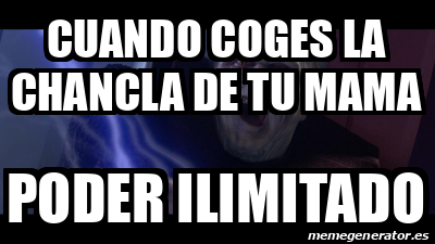 Meme Personalizado - cuando coges la chancla de tu mama poder ilimitado ...