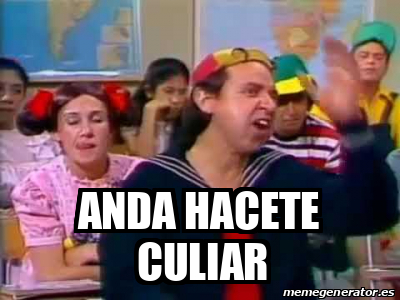 Meme Personalizado - ANDA HACETE CULIAR - 32255072