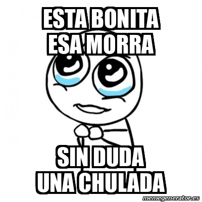 Meme Por favor - Esta bonita esa morra Sin duda una chulada - 32255126