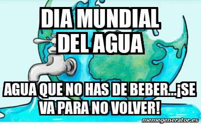 Meme Personalizado - dia mundial del agua Agua que no has de beber ...